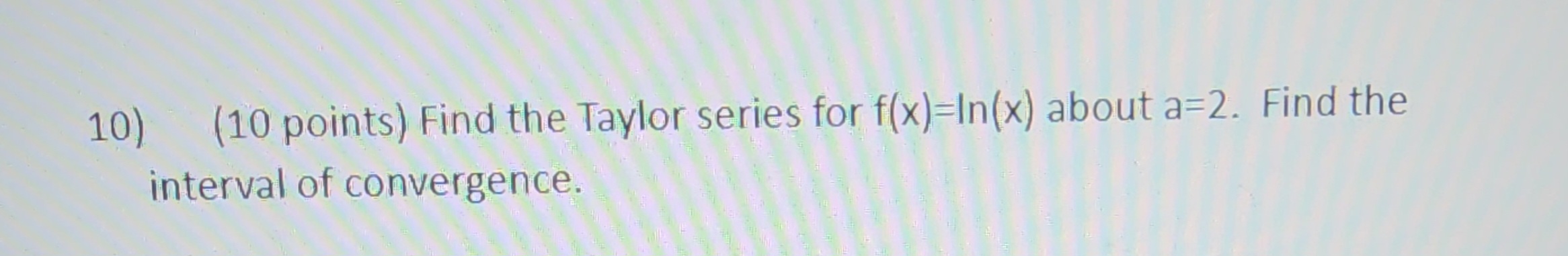Solved 10) (10 points) Find the Taylor series for f(x)=ln(x) | Chegg.com