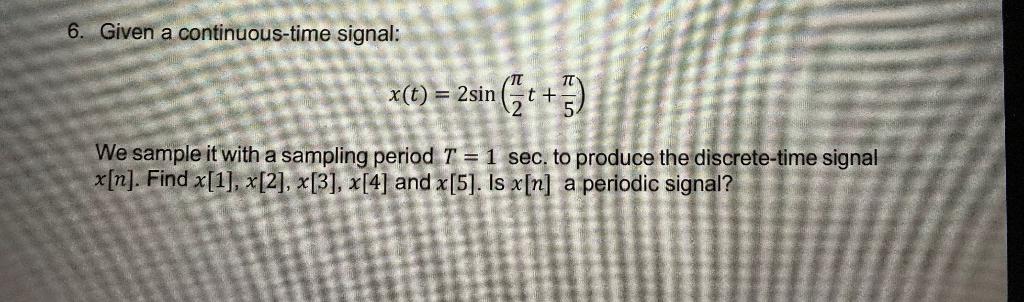 Solved 6. Given a continuous-time signal: x(t) = 2sin ( + | Chegg.com