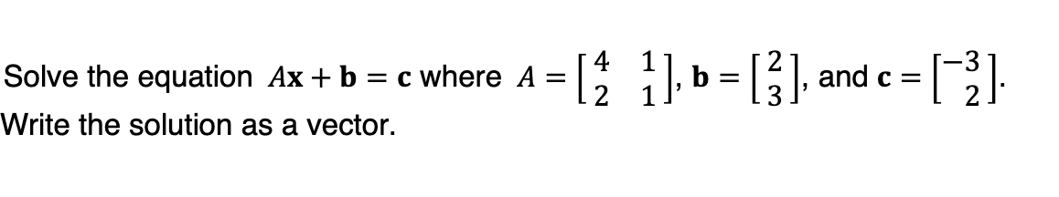 Solved Solve the equation Ax+b = c where A = ( (* 1), b = | Chegg.com