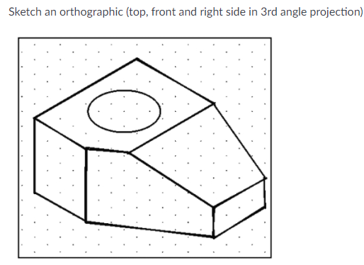 Solved Sketch an orthographic (top, front and right side in | Chegg.com