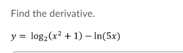 Solved Find the derivative. y = log2 (x2 + 1) – In(5x) | Chegg.com