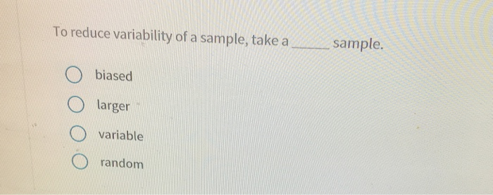Solved To reduce variability of a sample, take asample. | Chegg.com