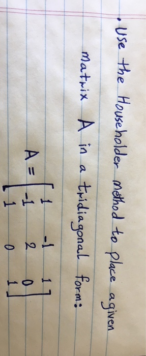 Solved Us the Householder method to Place a given matrix A | Chegg.com