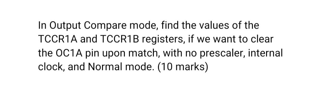 Solved In Output Compare mode, find the values of the TCCR1A | Chegg.com