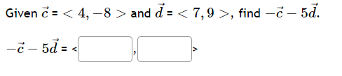 Solved Given c= 4,−8 and d= 7,9 , find −c−5d −c−5d=