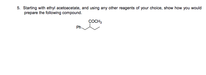 Solved 5. Starting with ethyl acetoacetate, and using any | Chegg.com