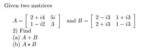 Solved Given two matrices = [] and B = 2- i3 1+ i3 2+ i3 | Chegg.com
