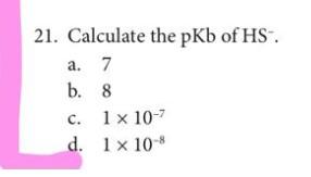 Solved 21. Calculate the pKb of HS−. a. 7 b. 8 c. 1×10−7 d. | Chegg.com