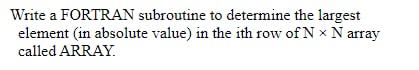 Solved Write a FORTRAN subroutine to determine the largest | Chegg.com