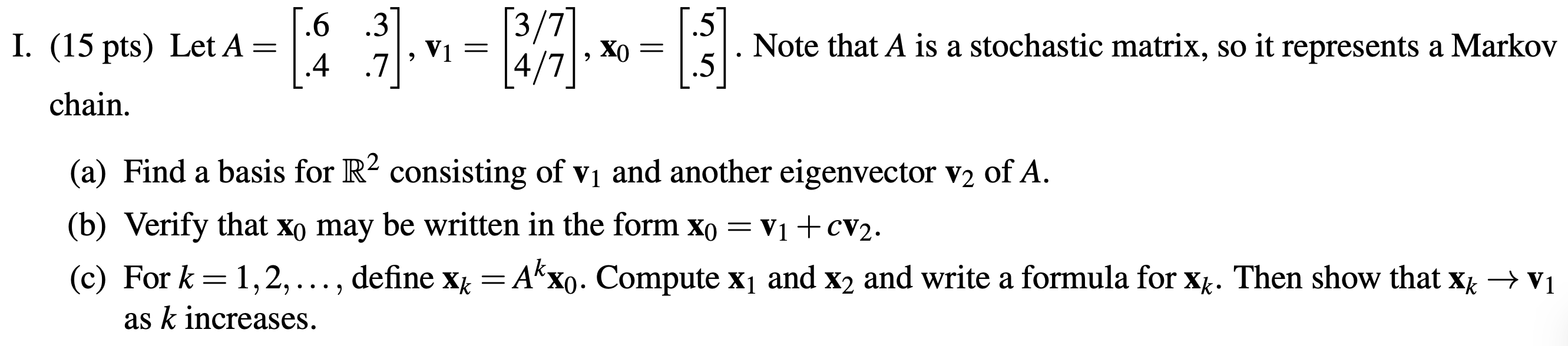 Solved I. (15 pts) Let A=[.6.4.3.7],v1=[3/74/7],x0=[.5.5]. | Chegg.com