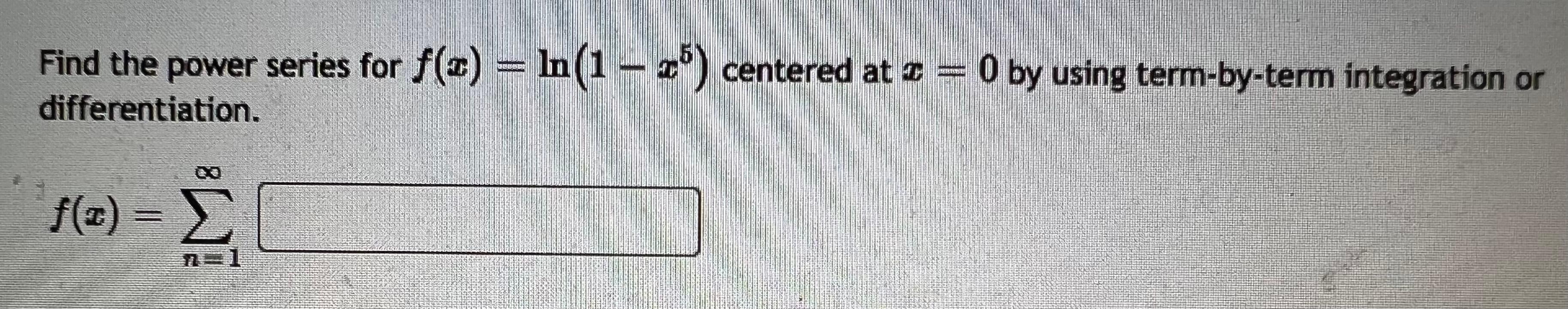 Solved Find the power series for f(x)=ln(1−x5) centered at | Chegg.com