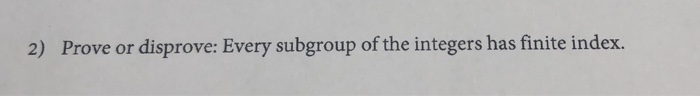 Solved 2) Prove or disprove: Every subgroup of the integers | Chegg.com