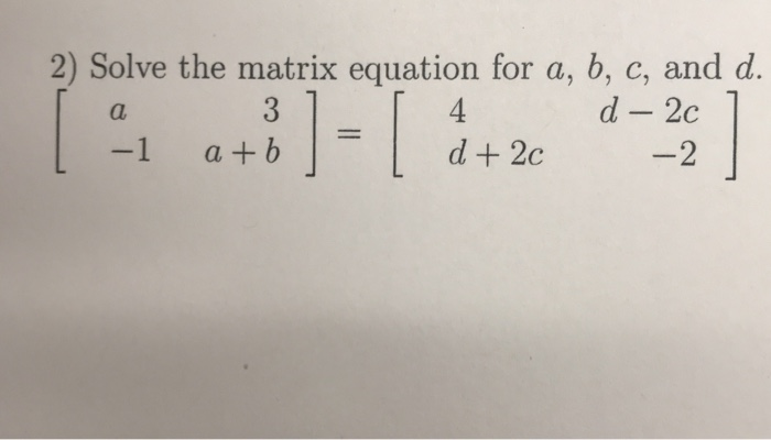 Solved 2) Solve the matrix equation for a, b, c, and d. d - | Chegg.com