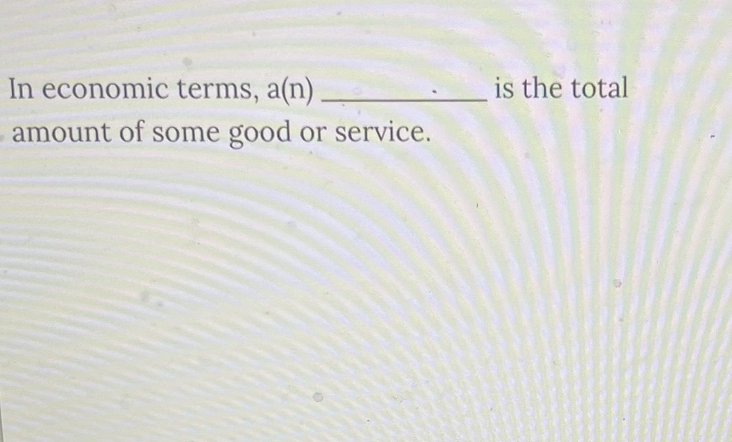 Solved In economic terms, a(n) ﻿is the total amount of some | Chegg.com