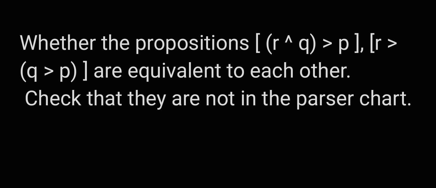Solved Whether the propositions [(r∧q)>p],[r> (q>p) ] are | Chegg.com