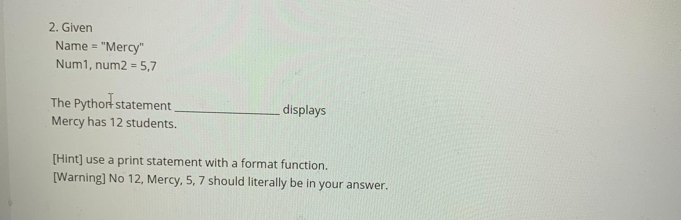 Solved 2. Given Name = "Mercy" Num1, num2 = 5,7 The Pythorf | Chegg.com
