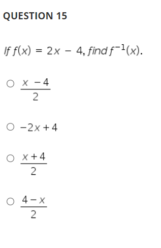 Solved QUESTION 15 If f(x) = 2x – 4, find f-1(x). O X - 4 2 | Chegg.com
