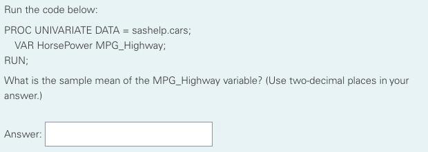 Solved Run the code below: PROC UNIVARIATE DATA = | Chegg.com