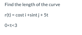 Solved Find the length of the curve r(t) = cost i +sint j + | Chegg.com