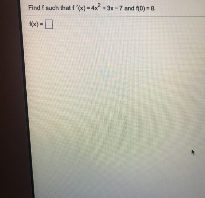 Solved Find f such that f '(x) = 4x2 + 3x-7 and f(0) = 8 | Chegg.com