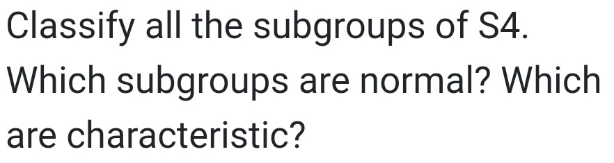 Solved Classify all the subgroups of S4. Which subgroups are | Chegg.com
