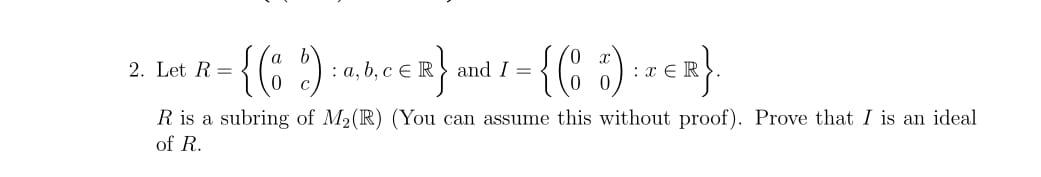 Solved 2. Let R={(a0bc):a,b,c∈R} and I={(00x0):x∈R}. R is a | Chegg.com