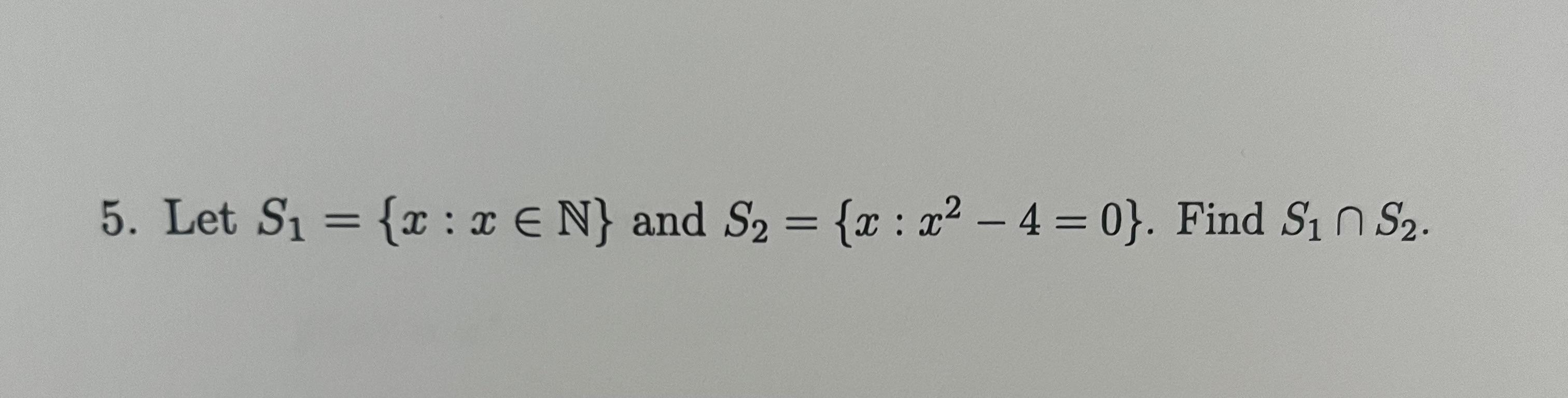 Solved 5. Let S1={x:x∈N} and S2={x:x2−4=0}. Find S1∩S2. | Chegg.com