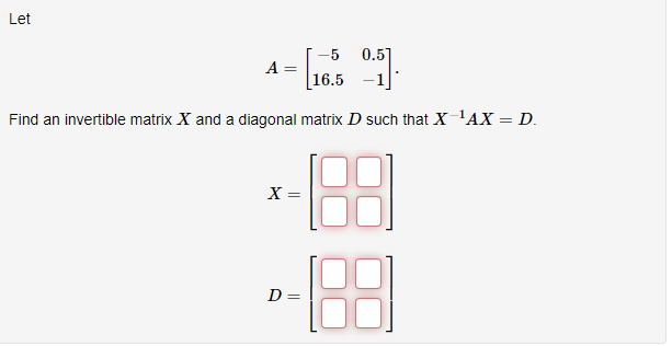 Solved Let A=[−516.50.5−1]. Find an invertible matrix X and | Chegg.com