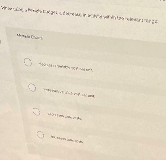 Solved When using a flexible budget, a decrease in activity | Chegg.com