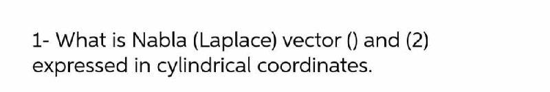 Solved 1- What is Nabla (Laplace) vector () and (2) | Chegg.com