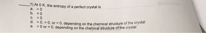 Solved 1)At oK, the entropy of a perfect crystal is a. 0 C. | Chegg.com