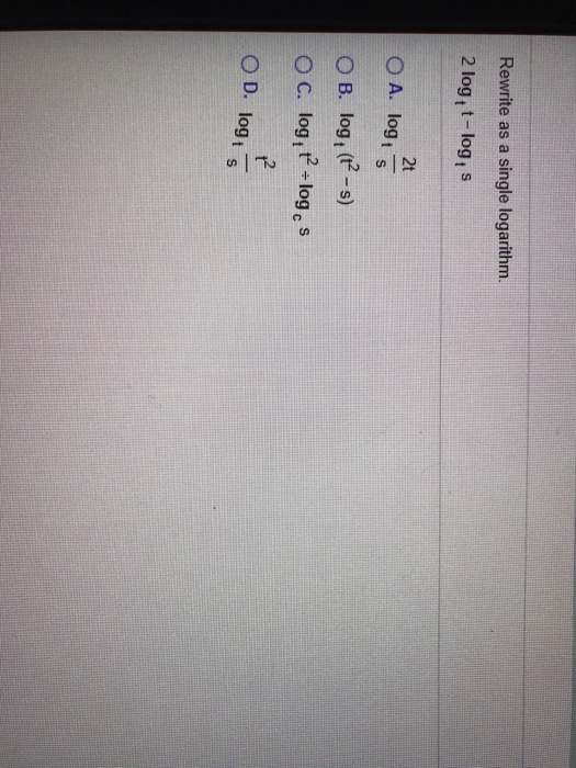 Solved Rewrite as a single logarithm. 2 logt t-logt s A. | Chegg.com