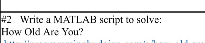 Solved #2 Write a MATLAB script to solve: How Old Are You? | Chegg.com