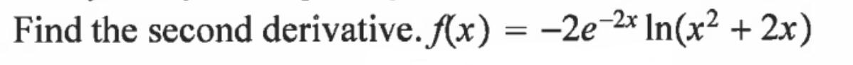 Solved Find the second derivative.f(x) = -2e-2x In(x2 + 2x) | Chegg.com