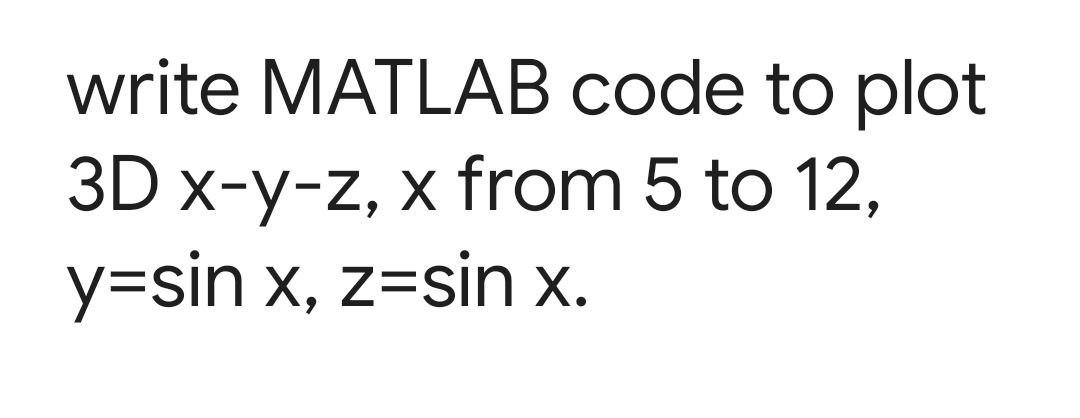Solved write MATLAB code to plot 3D x-y-z, x from 5 to 12, | Chegg.com