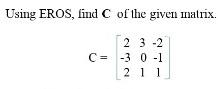 Solved Using EROS, find C of the given matrix. 2 3-2 C = -3 | Chegg.com