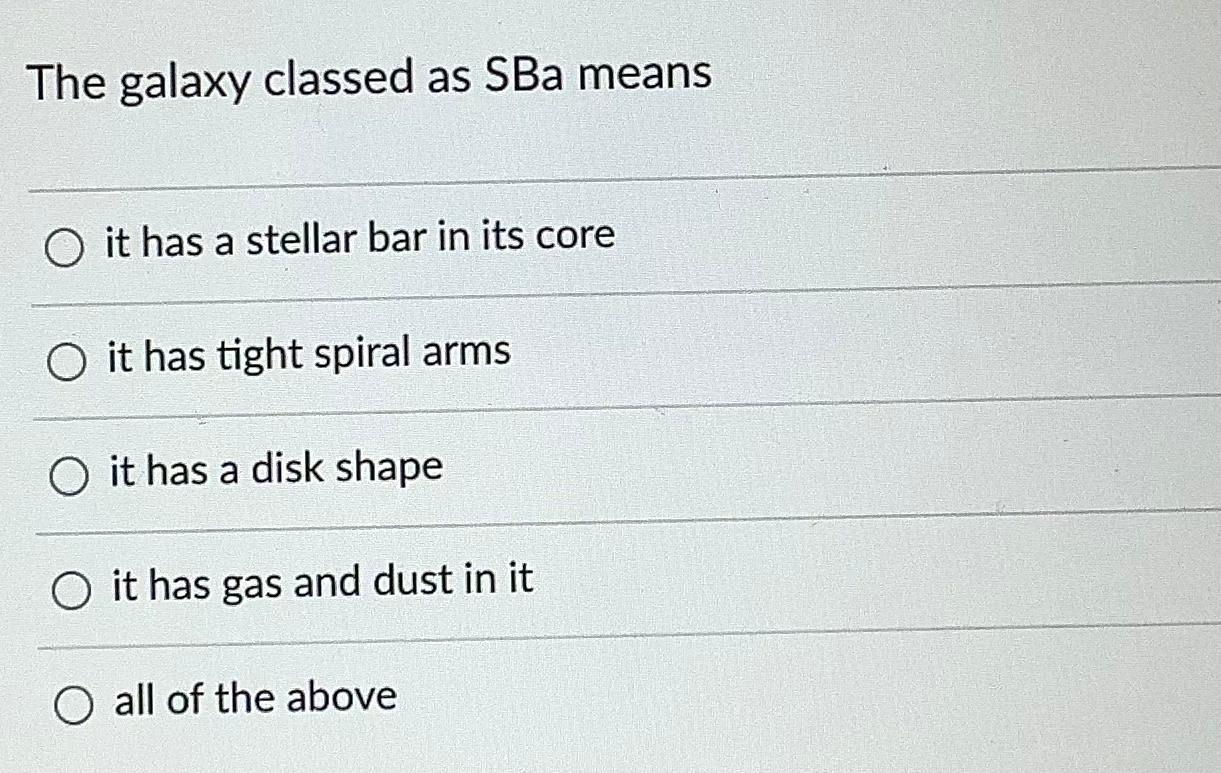 Solved The galaxy classed as SBa means O it has a stellar | Chegg.com