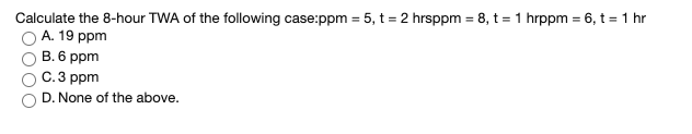 Solved Calculate the 8-hour TWA of the following case:ppm = | Chegg.com