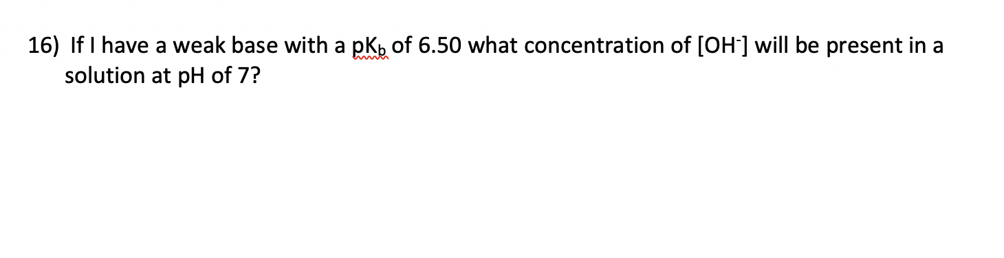 Solved 16) If I have a weak base with a pKb of 6.50 what | Chegg.com