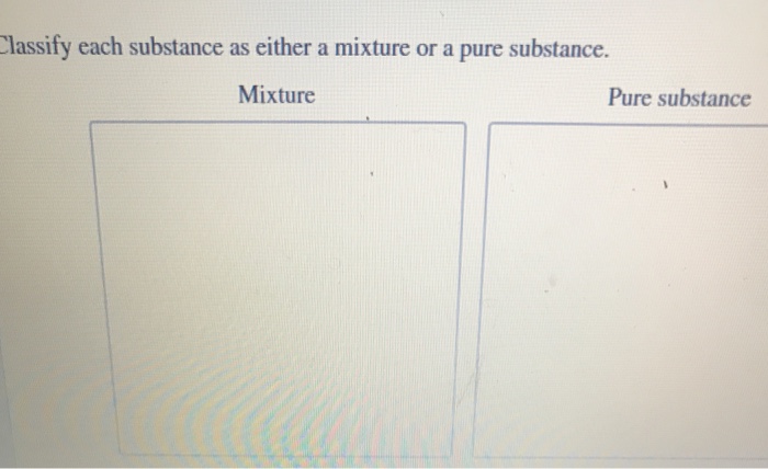 Solved Classify each substance as either a mixture or a pure | Chegg.com Solved Classify each substance as either a mixture or a pure | Chegg.com