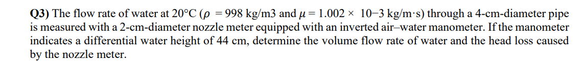 Solved Q3) The flow rate of water at 20∘C(ρ=998 kg/m3 and | Chegg.com
