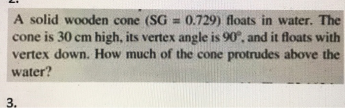 Solved A solid wooden cone (SG = 0.729) floats in water. The | Chegg.com