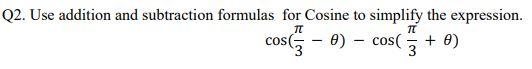 Solved Q2. Use addition and subtraction formulas for Cosine | Chegg.com