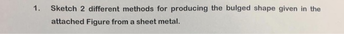 Sketch 2 different methods for producing the bulged | Chegg.com