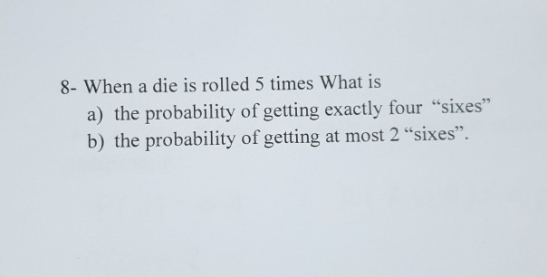 Solved 8- When a die is rolled 5 times What is a) the | Chegg.com