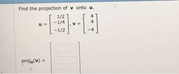 Solved Find the projection of v onto u. u = [1/2 -1/4 | Chegg.com