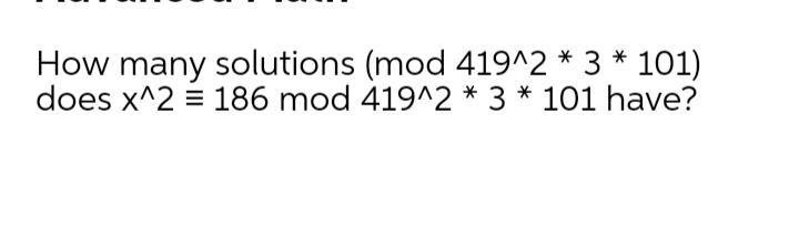Solved How many solutions (mod 419^2 * 3 * 101) does x^2 = | Chegg.com