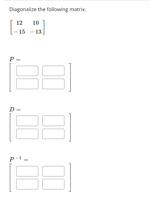 Solved Diagonalize the following matrix. 12 10 - 15 - 13 P= | Chegg.com
