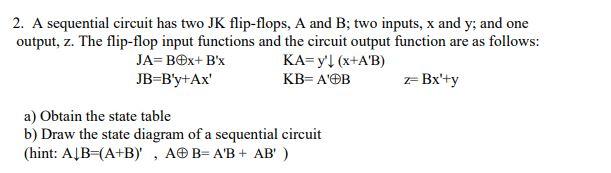 Solved 2. A sequential circuit has two JK flip-flops, A and | Chegg.com