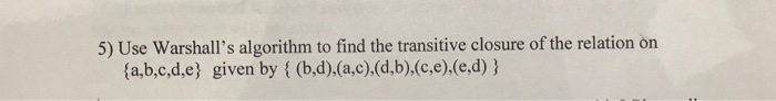 Solved 5) Use Warshall's algorithm to find the transitive | Chegg.com